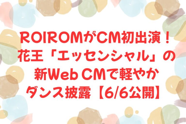ROIROMがCM初出演！花王「エッセンシャル」の新Web CMで軽やかダンス披露【6/6公開】 - まーしゃるはてなブログ